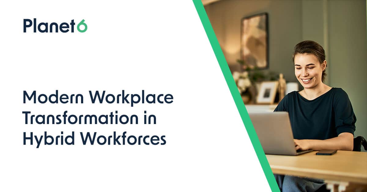Modern Workplace Transformation in Hybrid Workforces - Planet6