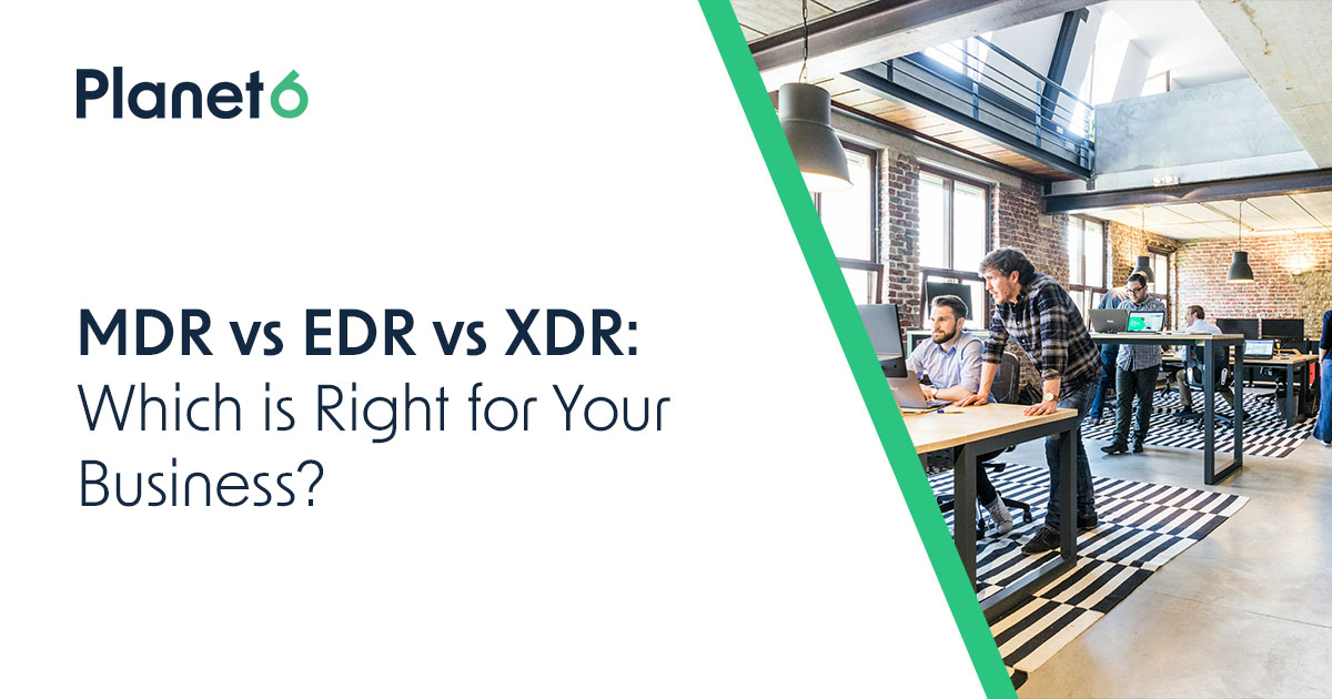 MDR vs EDR vs XDR: Which is Right for Your Business? - Planet6